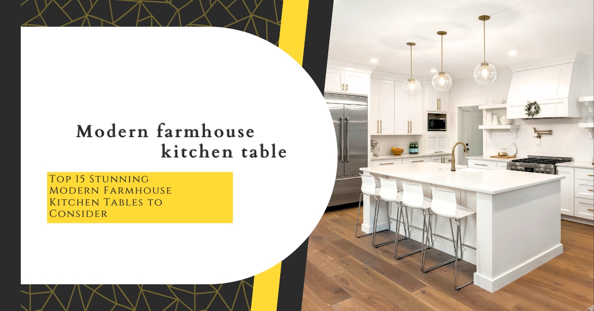 Top 15 Stunning Modern Farmhouse Kitchen Tables To Consider